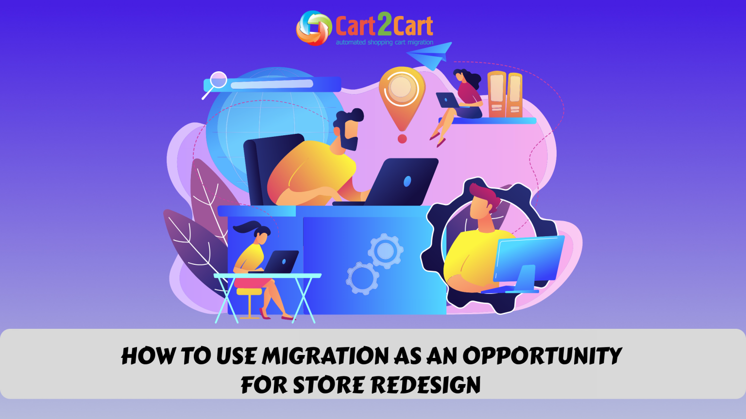 How to Use Migration as an Opportunity for Store Redesign Cart2Cart™