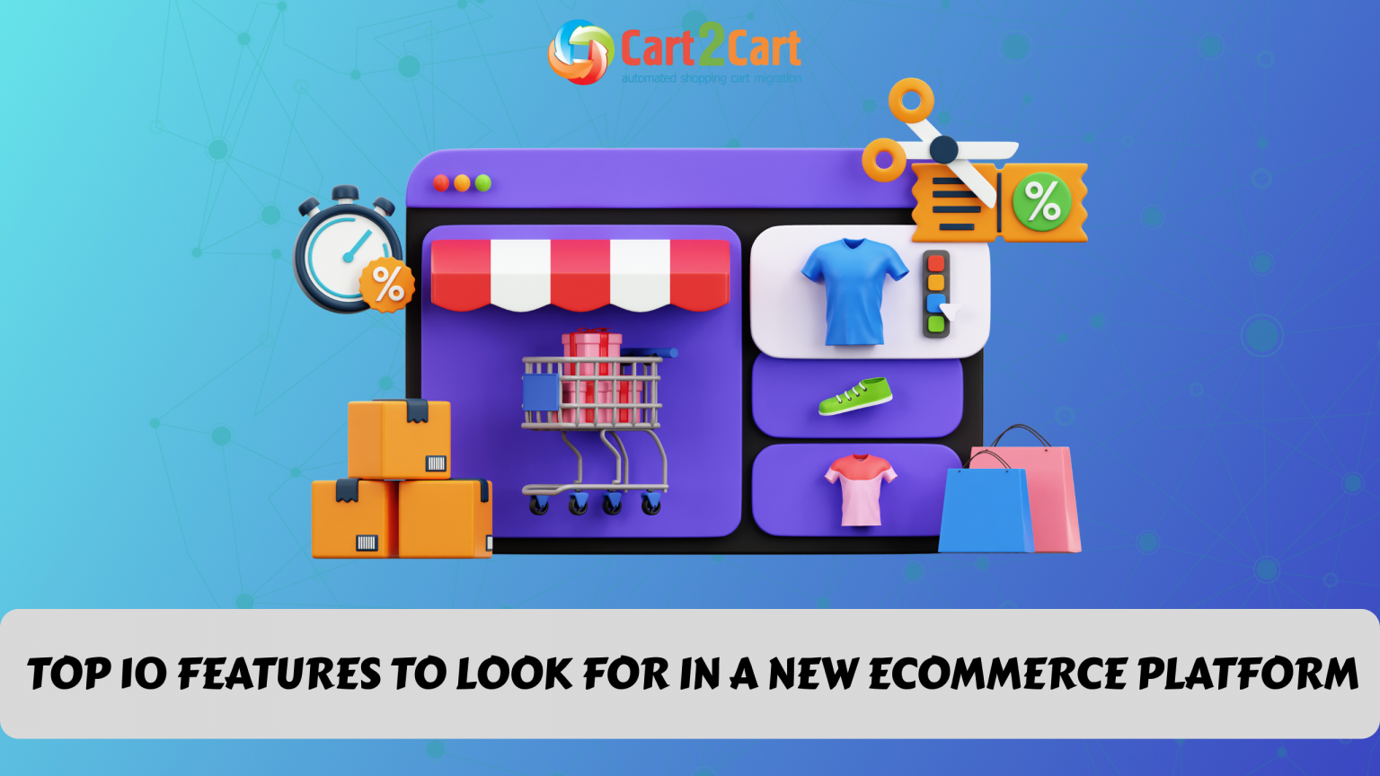 Top 10 Features to Look for in a New ECommerce Platform Cart2Cart™